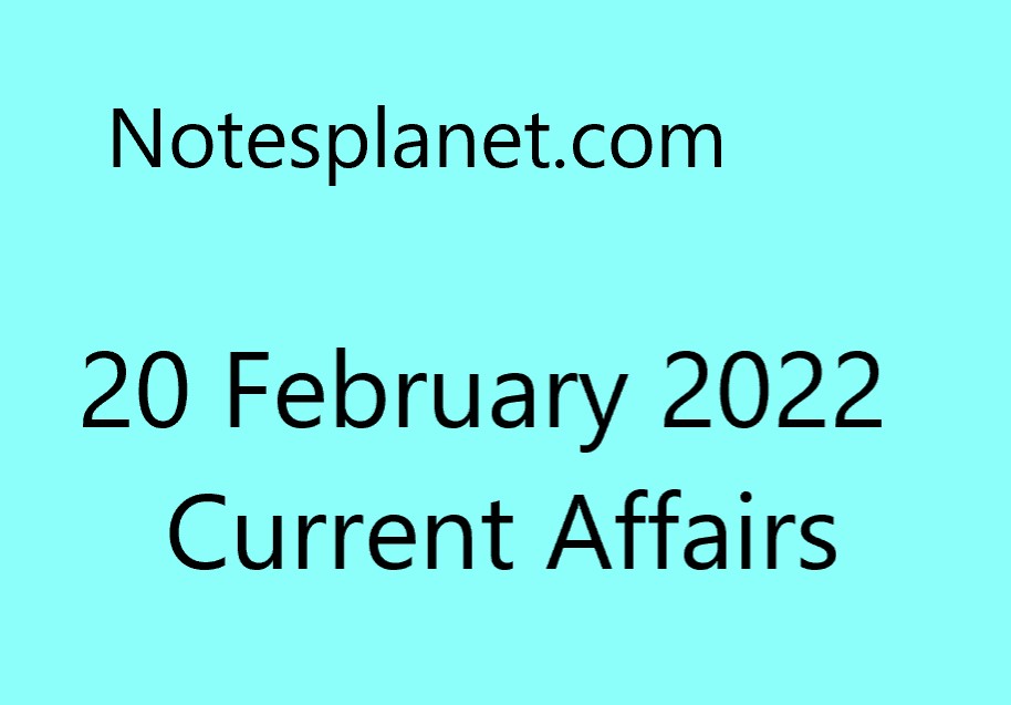 20 February 2022 Current Affairs NotesPlanet